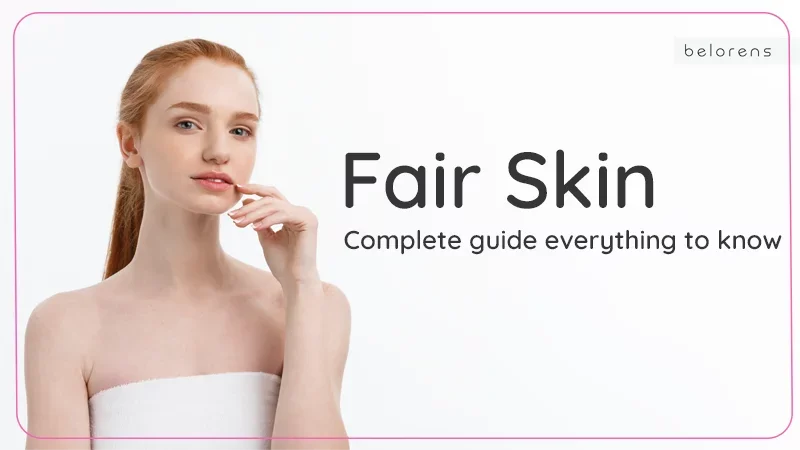 Fair Skin Care: Meaning, Routine, Tips & Treatment | Belorens
